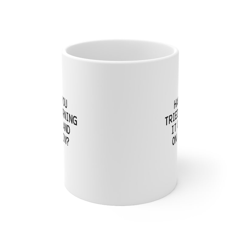 Have You Tried Turning It off and on Again Mug Funny Computer Geek ...