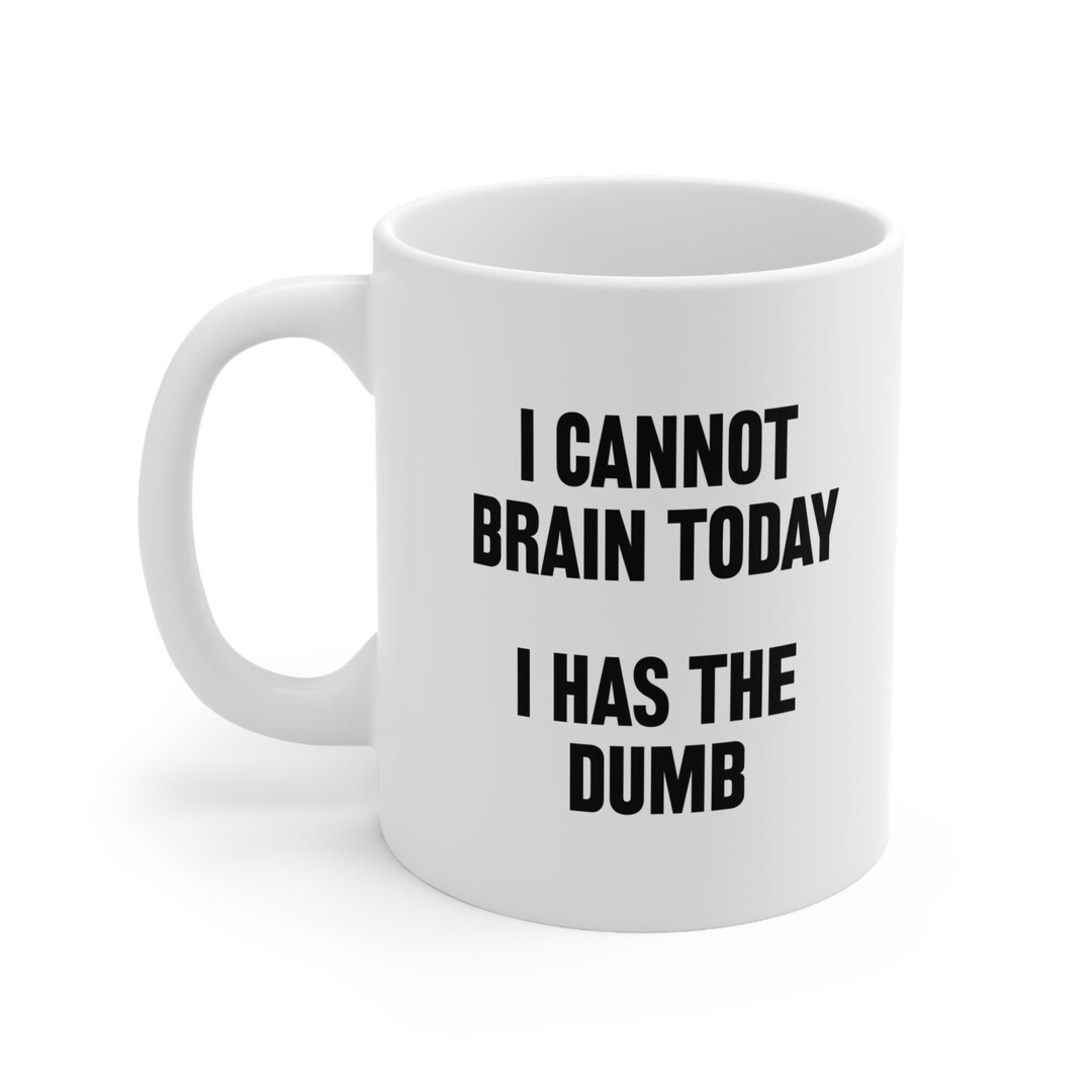 I Cannot Brain Today, I Has the Dumb - Funny and Relatable Coffee Cup ...