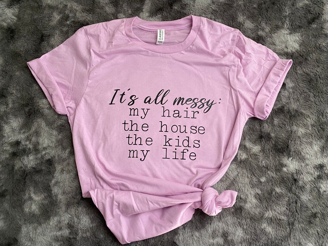 It's All Messy | Funny Mom Life Shirt - Etsy