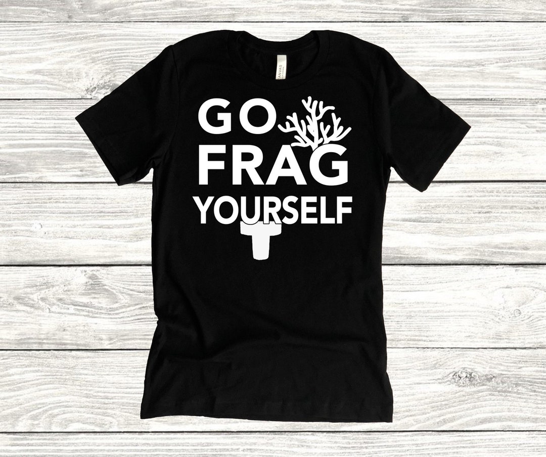 Go Frag Yourself, Funny Aquarium T Shirt for Men, Fish Tank, Coral Reef ...