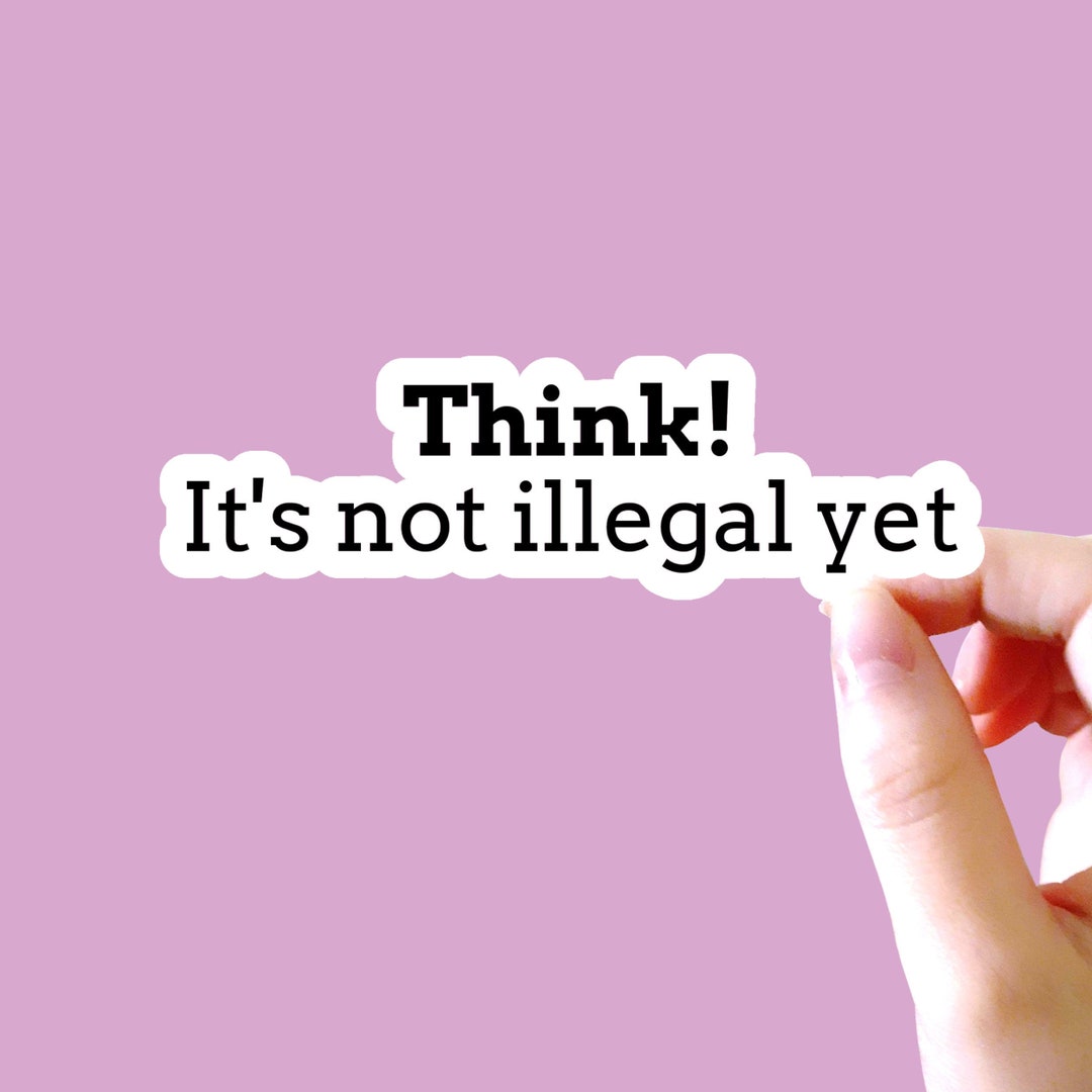 Think It's Not Illegal yet Sticker, Motivational Sticker, Sayings ...