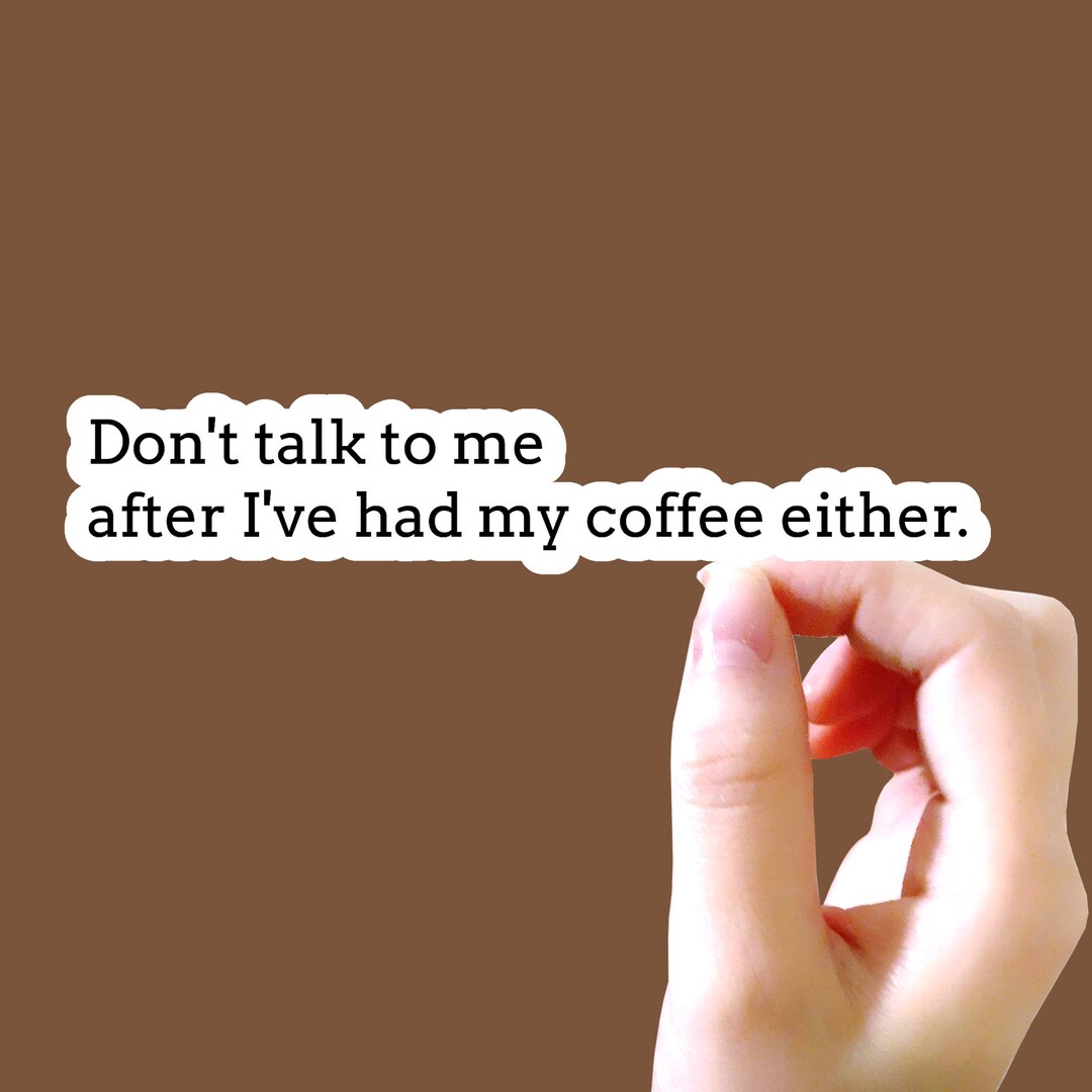 Don't Talk to Me After I've Had My Coffee Either, Coffee Sticker, Funny ...