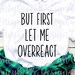But First Let Me Overreact SVG PNG - Etsy