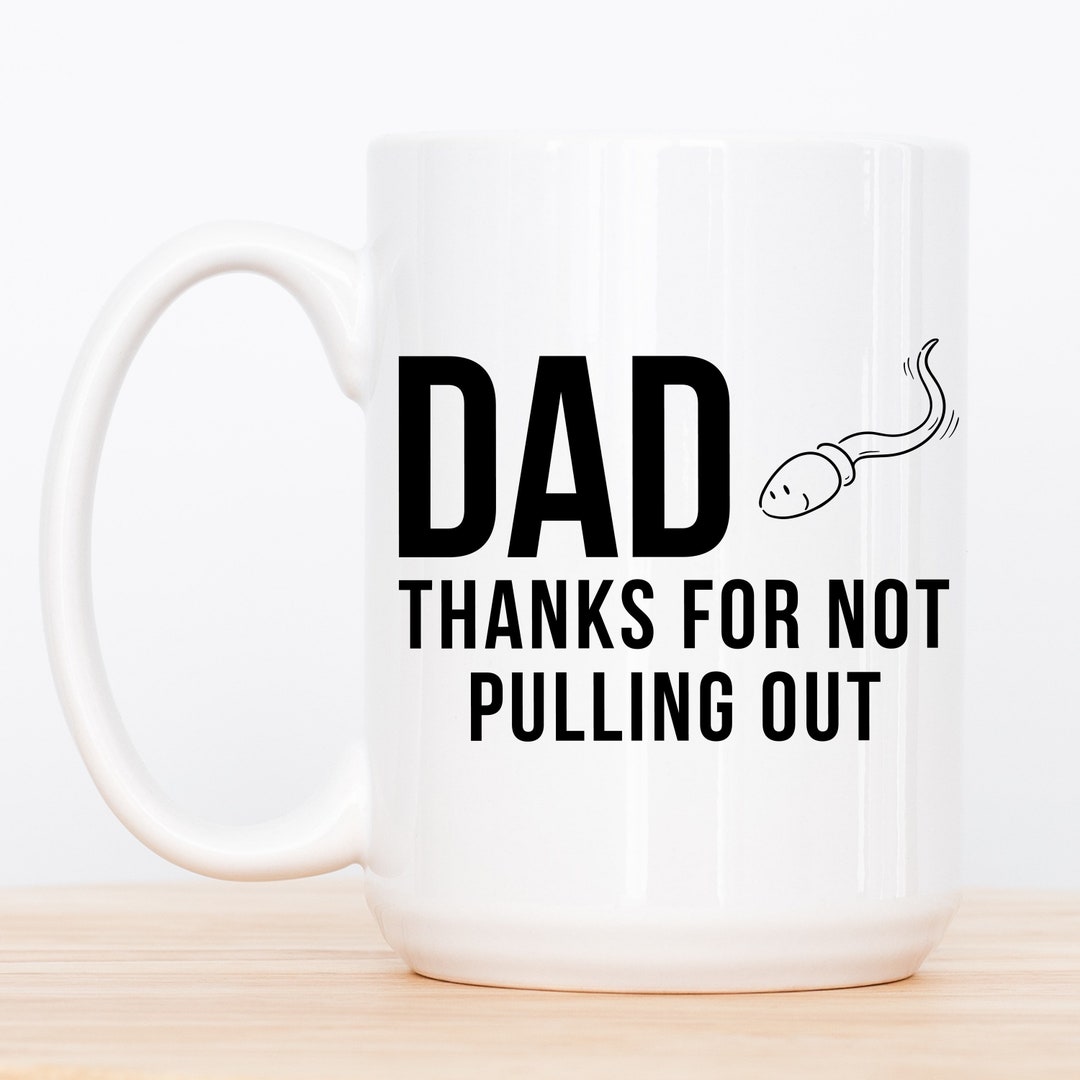 Dad, Thanks for Not Pulling Out | Funny Fathers Day Coffee Mug | Funny ...