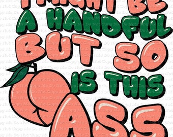 I Might Be a Handful but so is This Ass Png, Funny Quotes Png, Sarcasm ...