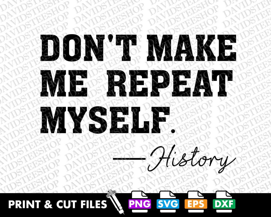 Don't Make Me Repeat Myself History SVG, Teacher PNG, Cut File (digital ...
