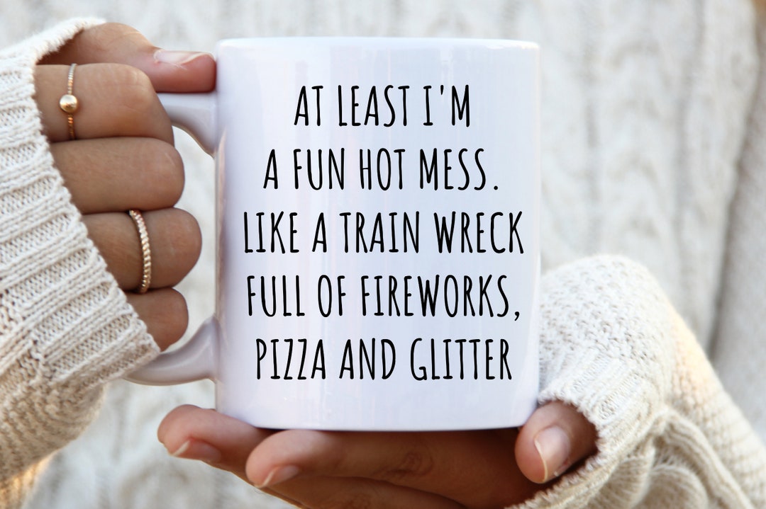 At Least I'm a Fun Hot Mess. Like a Train Wreck Full of Pizza ...
