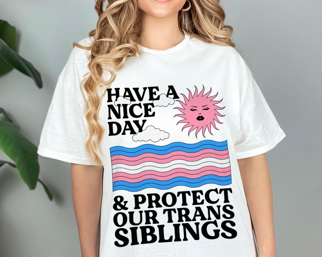 Have A Nice Day and Protect Our Trans Siblings Shirt Trans Ally Shirt ...