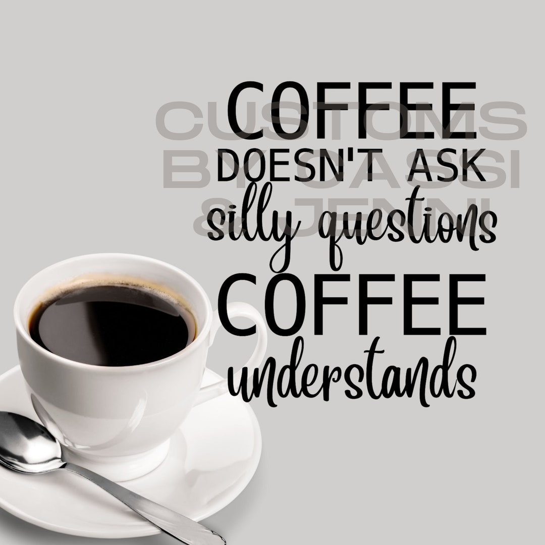 Coffee Doesn't Ask Silly Questions Coffee Understands - Etsy