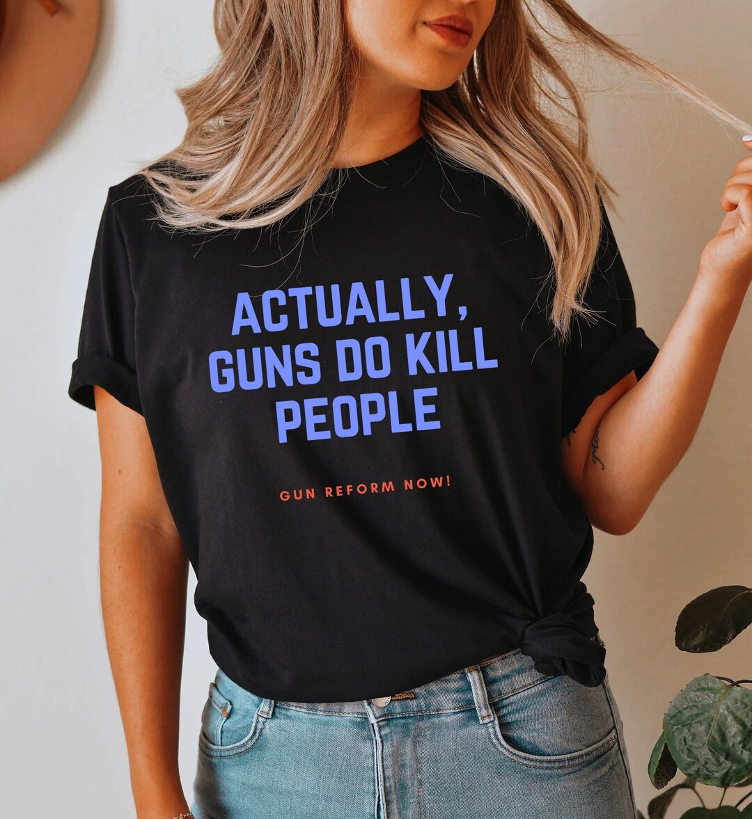 End Gun Violence Shirt, Actually Guns Do Kill People Gun Reform Shirt ...