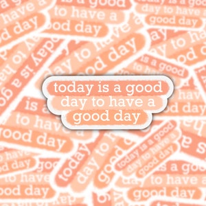 Waterproof Positivity Sticker, Today is a Good Day to Have a Good Day ...
