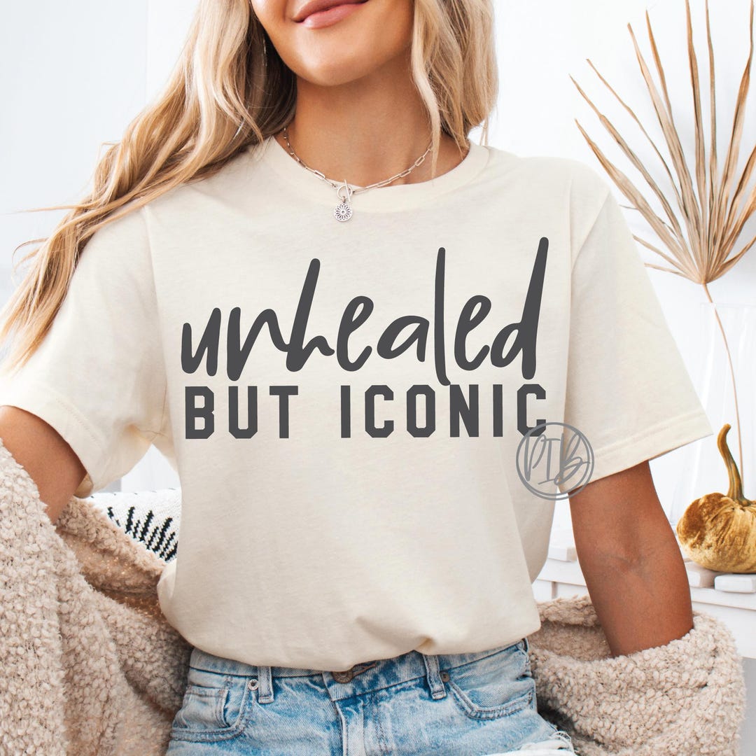 Unhealed but Iconic Shirt SVG, Funny Mental Health Quote, Self Care ...