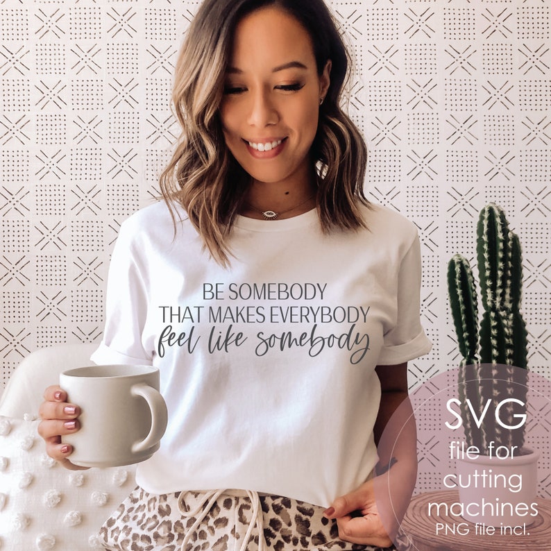 Be Somebody That Makes Everybody Feel Like Somebody Svg Be - Etsy