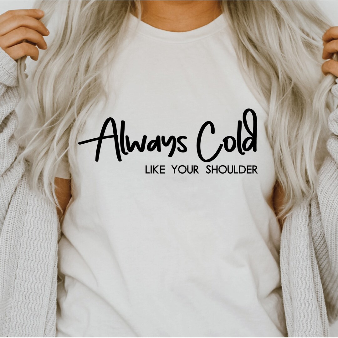 Always Cold Like Your Shoulder SVG PNG: Funny Winter Shirt Design ...