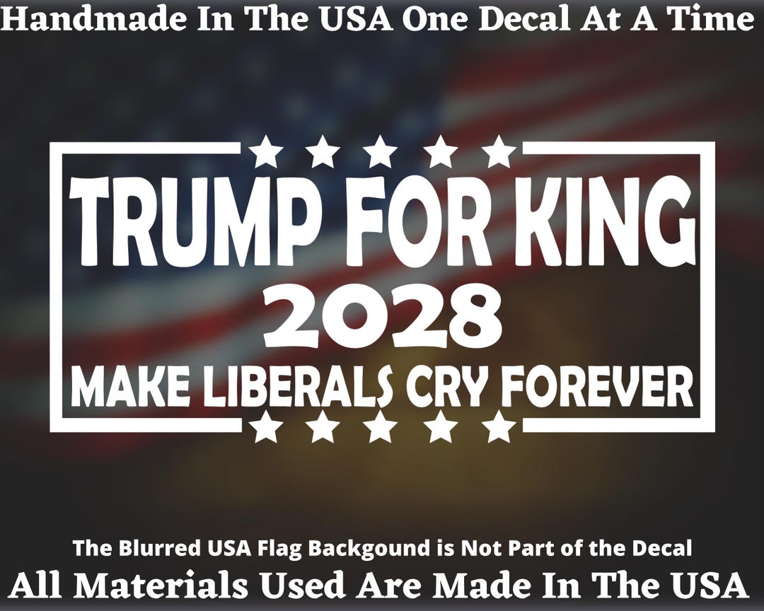 Trump for King 2028 Make Liberals Cry Forever #2 Trump 48 Vinyl Decal ...