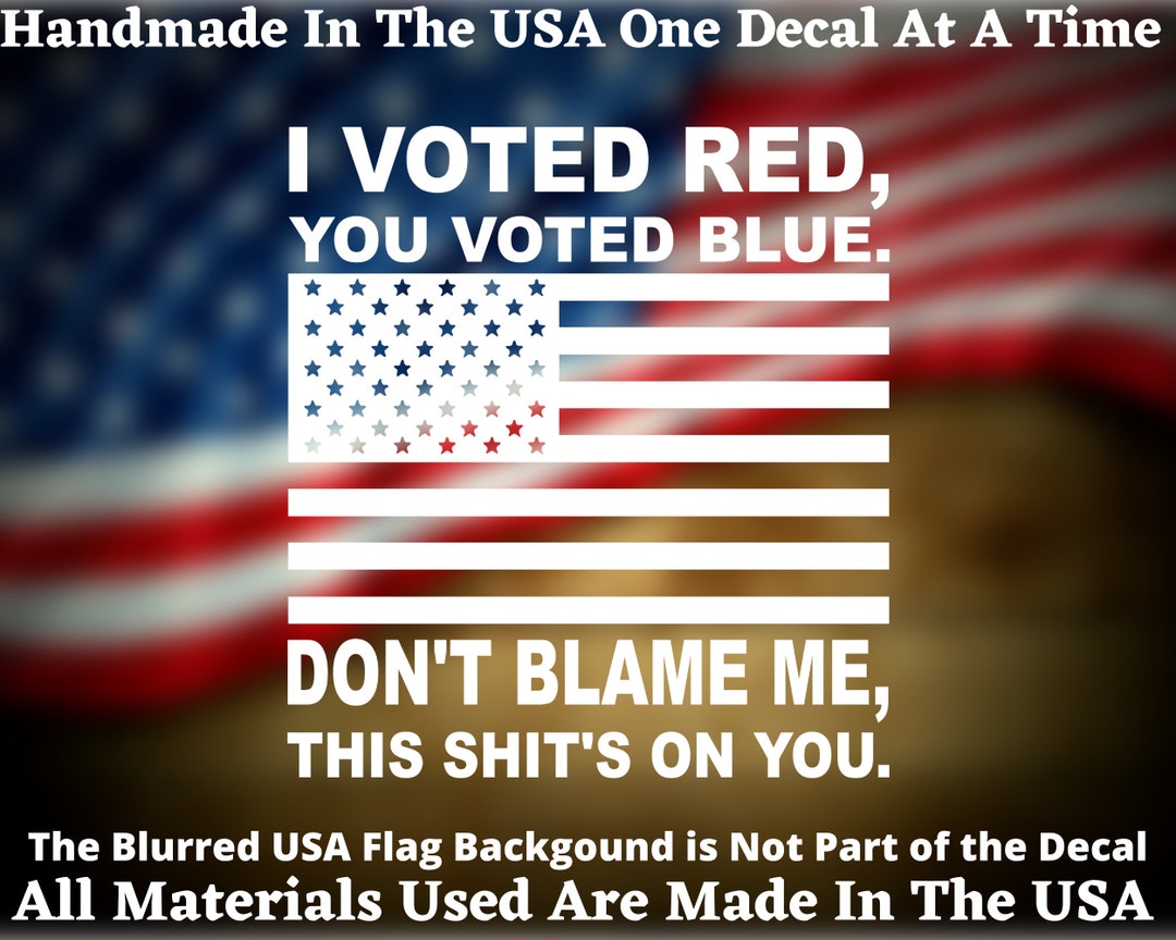 I Voted Red You Voted Blue Don't Blame Me This Shxt's on You American ...