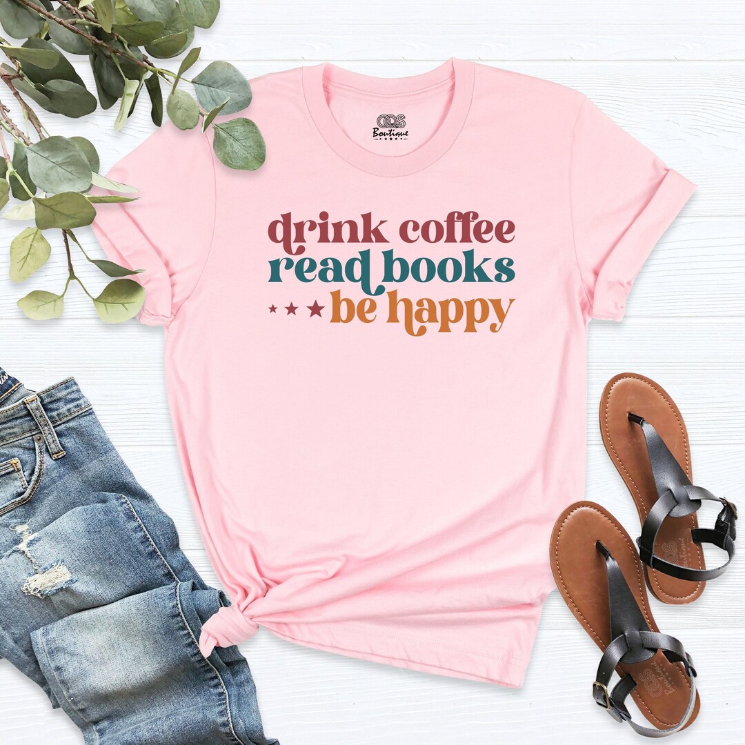 Drink Coffee Read Books Be Happy Shirt, Book Lovers Shirt, Coffee Lover ...