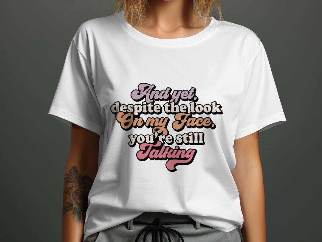 Funny Sassy Quote T-shirt and yet Despite the Look on My Face, You're ...