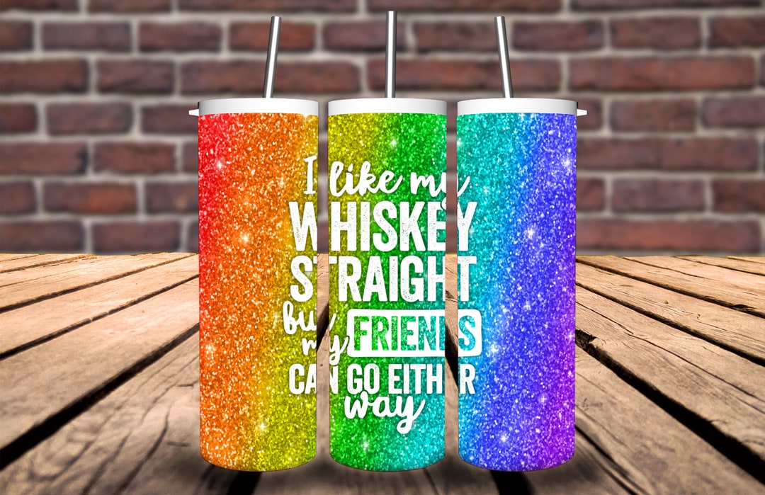 I Like My Whiskey Straight but My Friends Can Go Either Way 20oz ...
