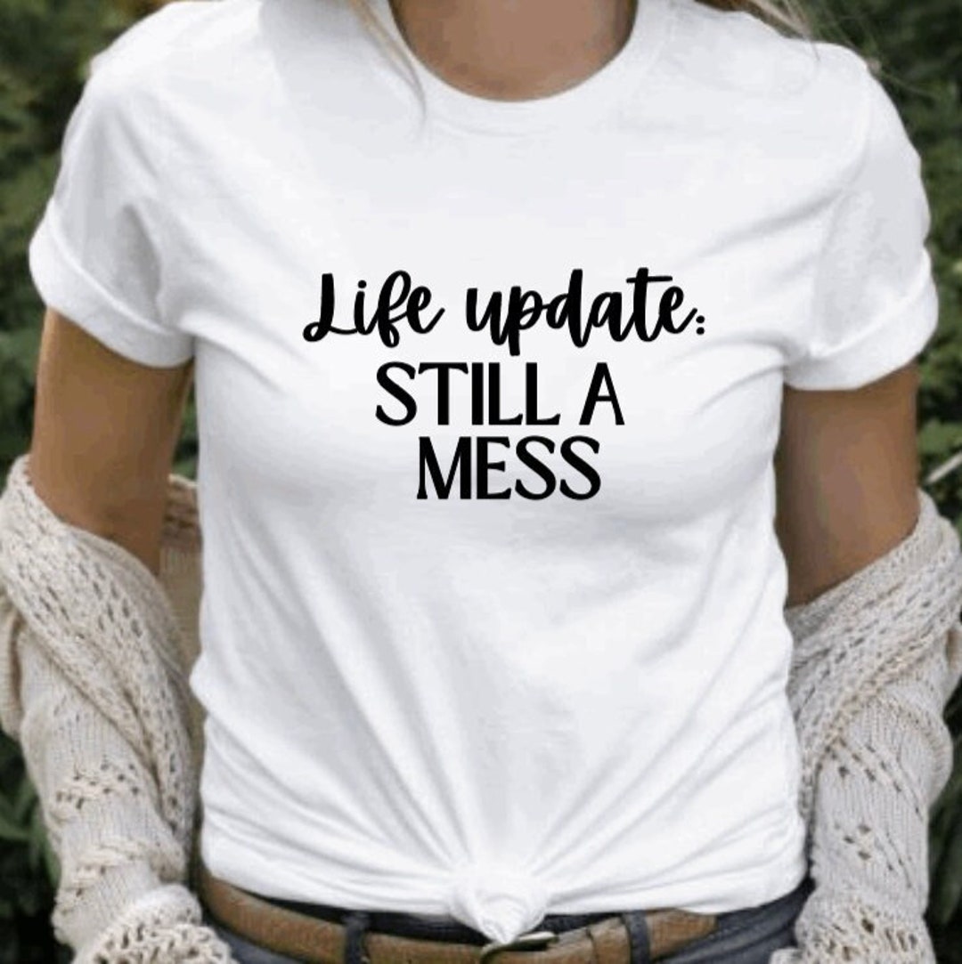 Life Update Still a Mess T-shirt and Crewneck, Sarcastic and Funny T ...