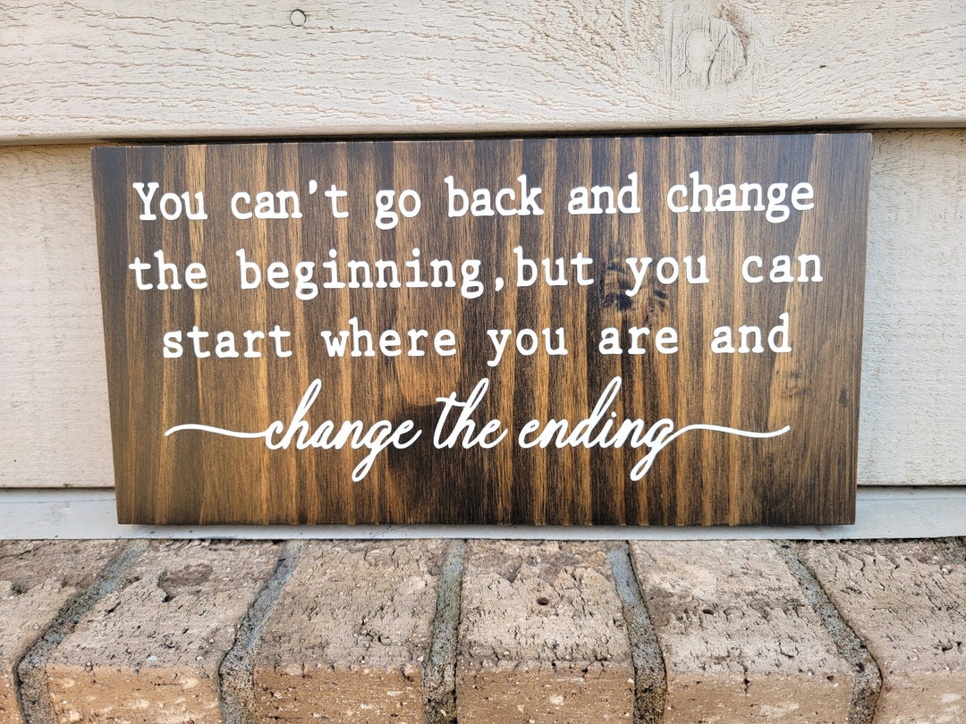 Painted Sign - Pine 6x12 - You Can't Go Back and Change the Beginning ...