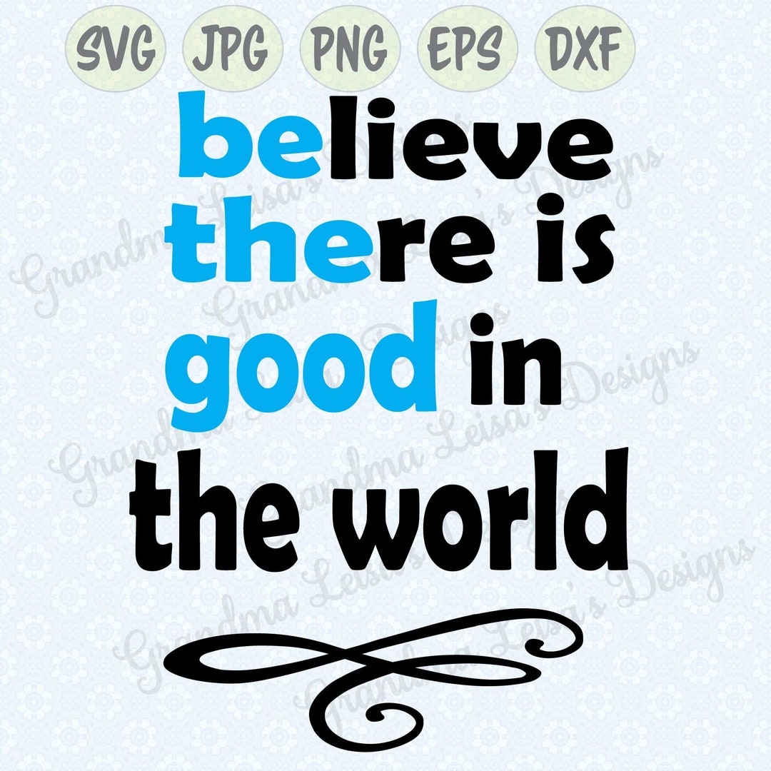 Believe There is Good in the World, Svg, Png. Jpg. Dxf Eps Cricut ...