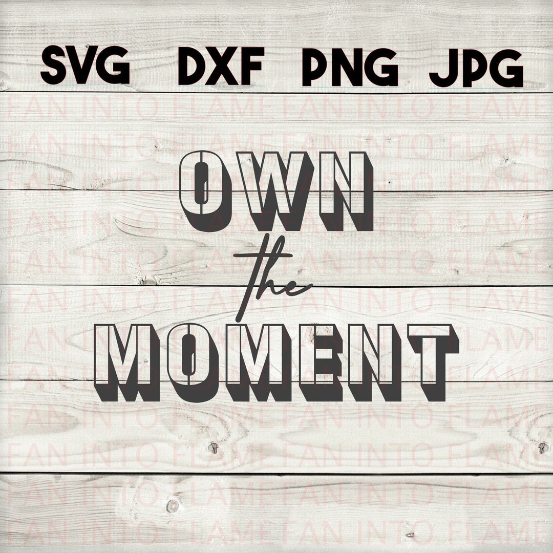 Own the Moment SVG, DXF, Png, Jpg, Digital Download, Silhouette, Cricut ...