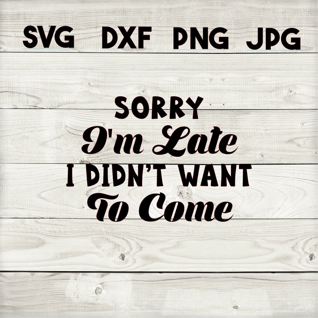 Sorry I'm Late SVG, DXF, Png, Jpg, Digital Download, Silhouette, Cricut ...