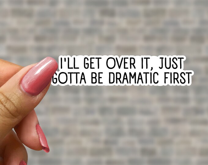 I'll Get Over It, Just Gotta Be Dramatic First Sticker, Funny Dramatic ...