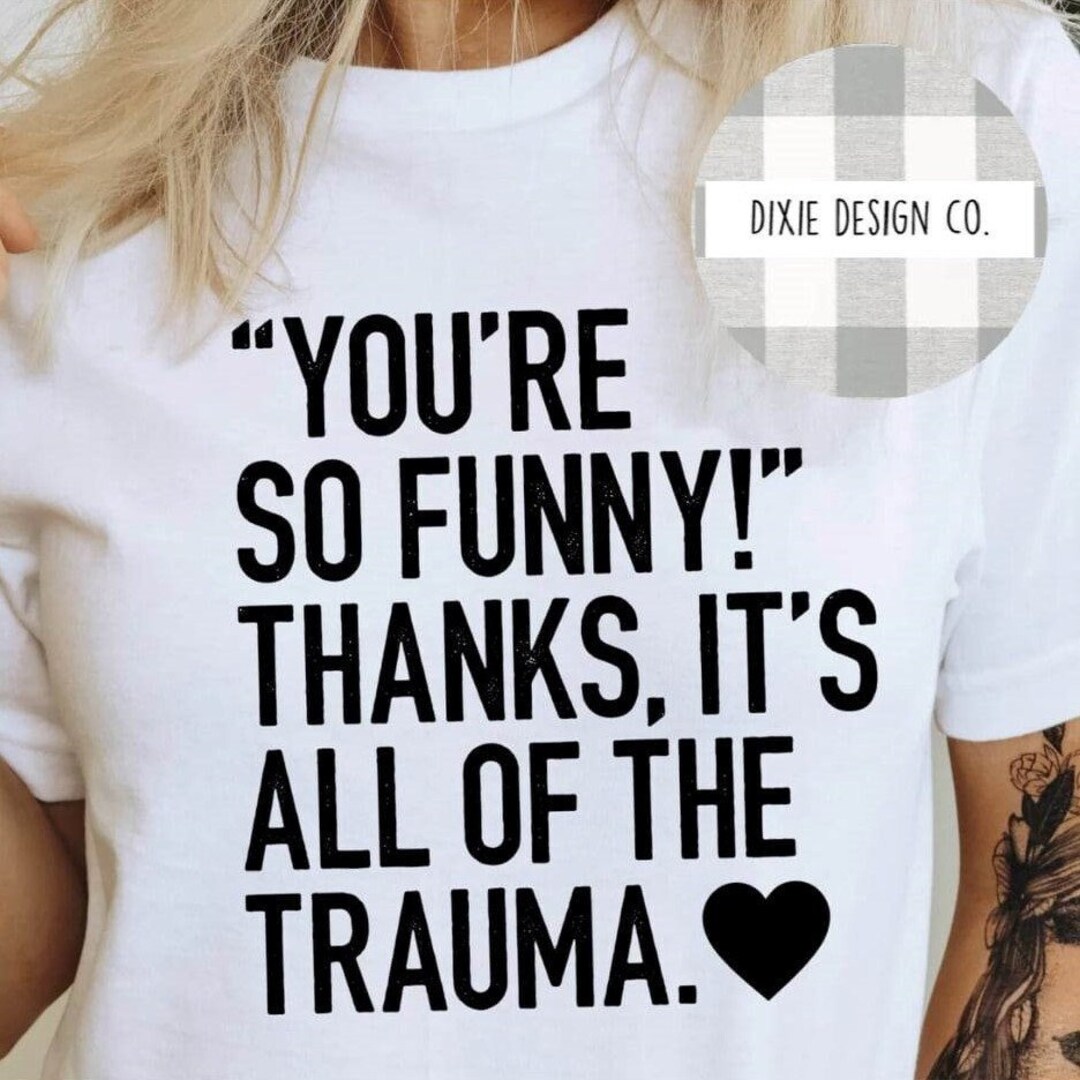 Trauma Shirt, You're so Funny, It's All the Trauma, Funny Shirt, Trauma ...