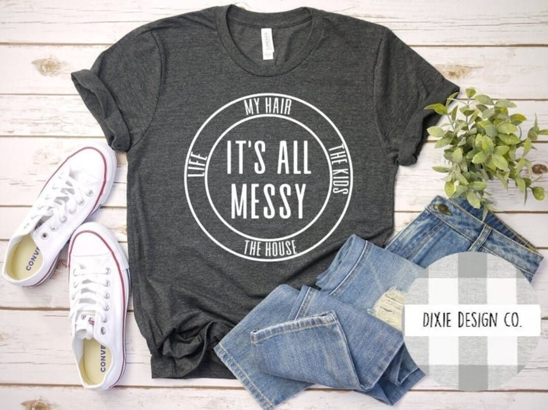 It's All Messy Shirt, Mom Shirt, Shirt for Mom, Funny Shirt, Funny Mom ...