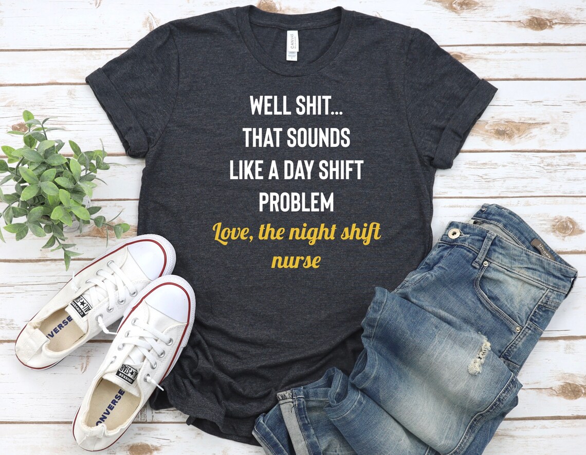 Well Shit, That Sounds Like a Day Shift Problem - Nurse Shirt , Funny ...