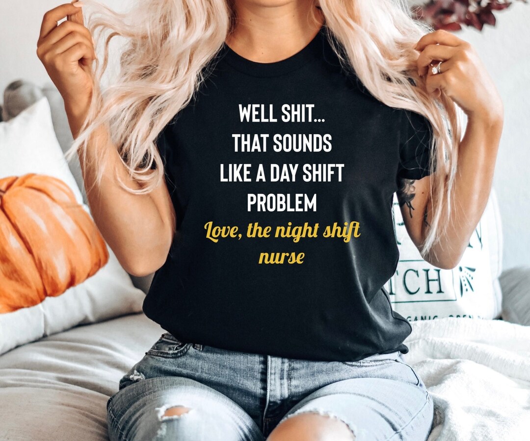 Well Shit, That Sounds Like a Day Shift Problem - Nurse Shirt , Funny ...