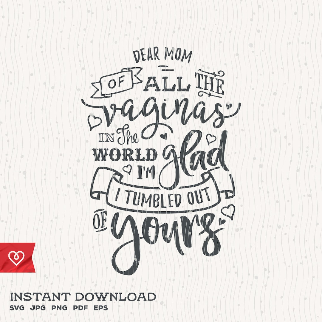 Dear Mom Svg of All the Vaginas in the World I Tumbled Out of Yours ...