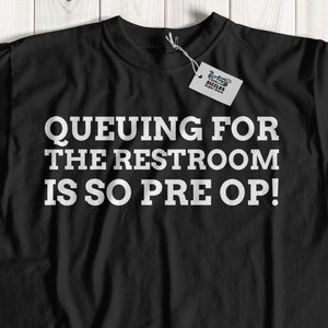 Queuing for the Restroom is so Pre Op! Unisex Funny Pre Op T-shirt ...