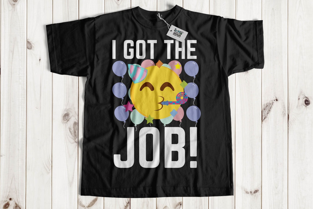 I Got the Job! Unisex Funny New Job T-shirt and Employed Gifts ...
