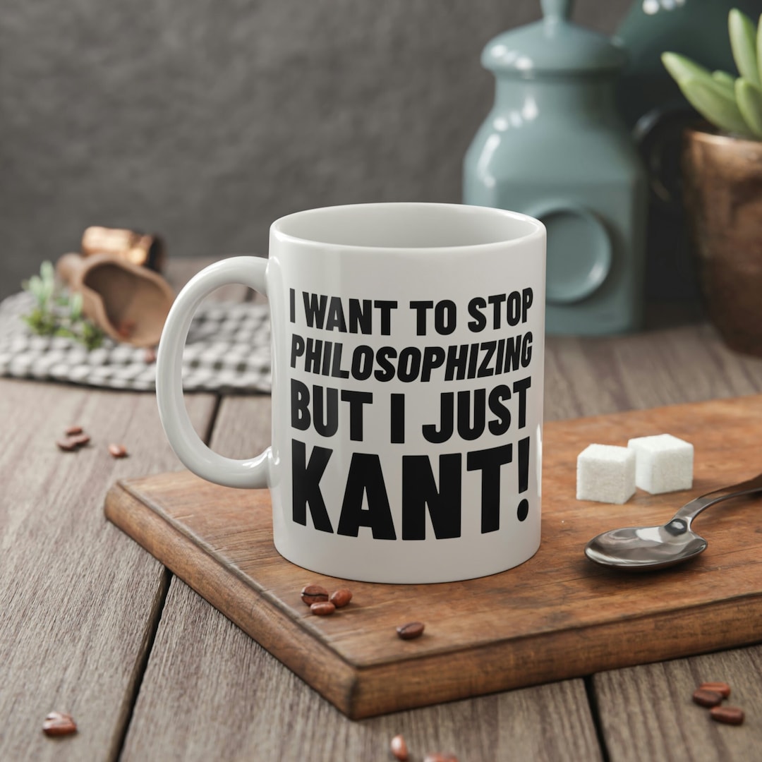 I Want to Stop Philosophizing but I Just Kant Mug 11oz 330ml Funny ...