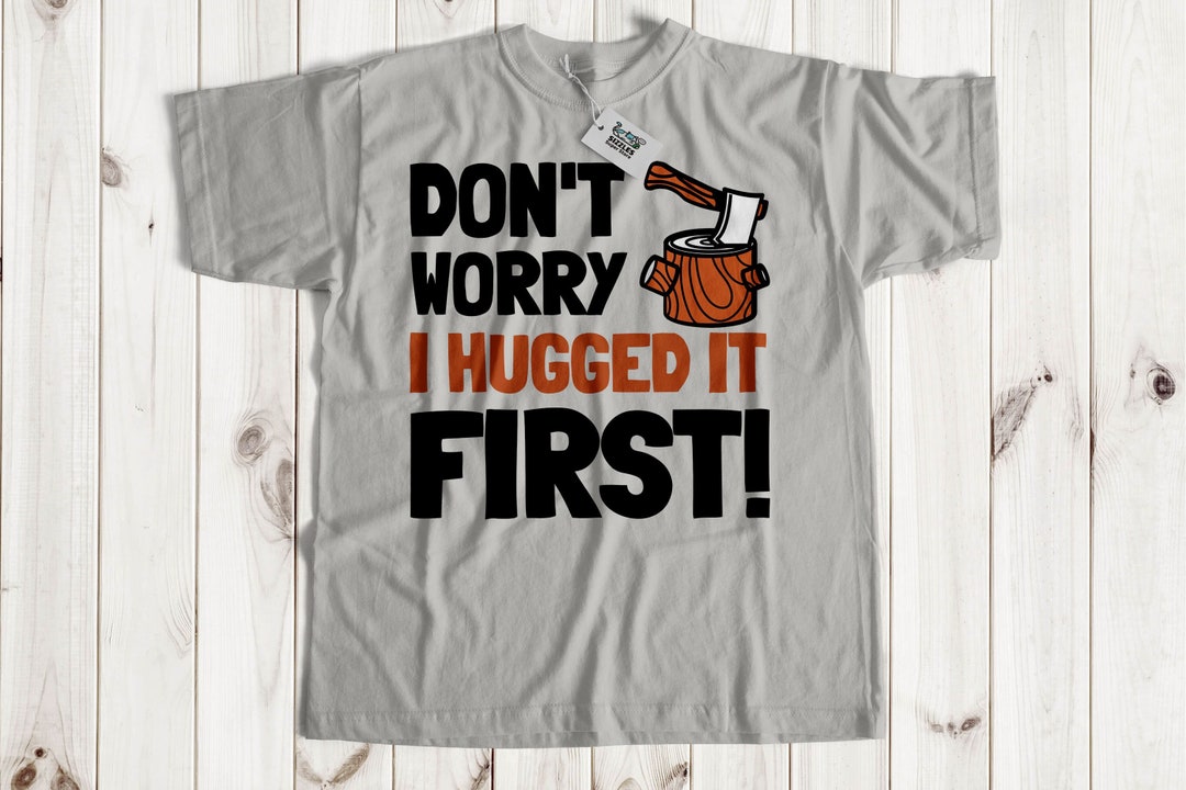 Don't Worry I Hugged It First! Funny Tree Surgeon T-shirt | Wood Cutter ...