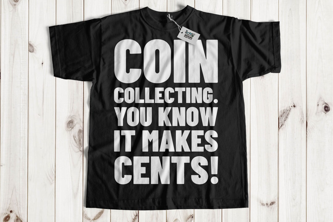 Coin Collecting. You Know It Makes Cents! Funny Coin Collector T-shirt ...