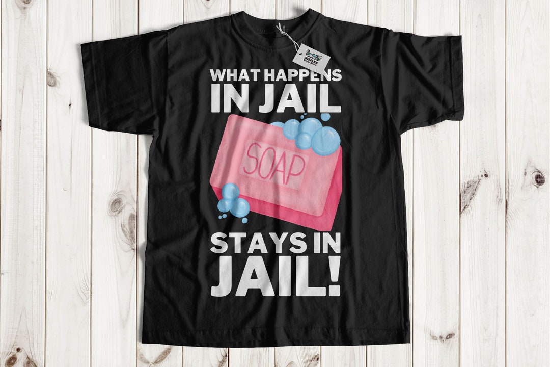 What Happens in Jail Stays in Jail! Unisex Funny Dropped the Soap T ...