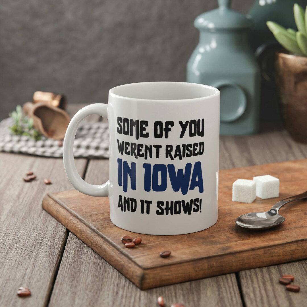 Some of You Weren't Raised in Iowa and It Shows Funny Iowan Mug 11oz ...