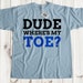 Dude Wheres My Toe? Funny Toe Removal Tshirt | Fun Toe Amputation ...