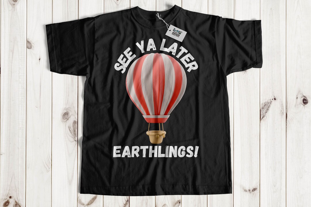 See Ya Later Earthlings! Unisex Funny Hot Air Balloon T-shirt and ...