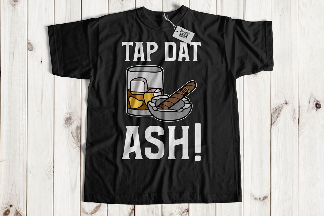 Tap Dat Ash! Funny Smoking Cigar T-shirt | Cigars and Whiskey Shirts ...