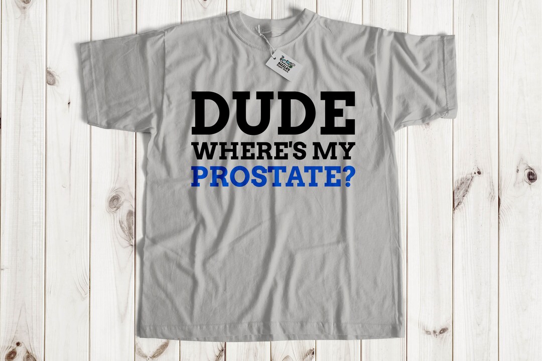 Dude Wheres My Prostate? Funny Prostate Tshirt | Prostate Gift Ideas ...