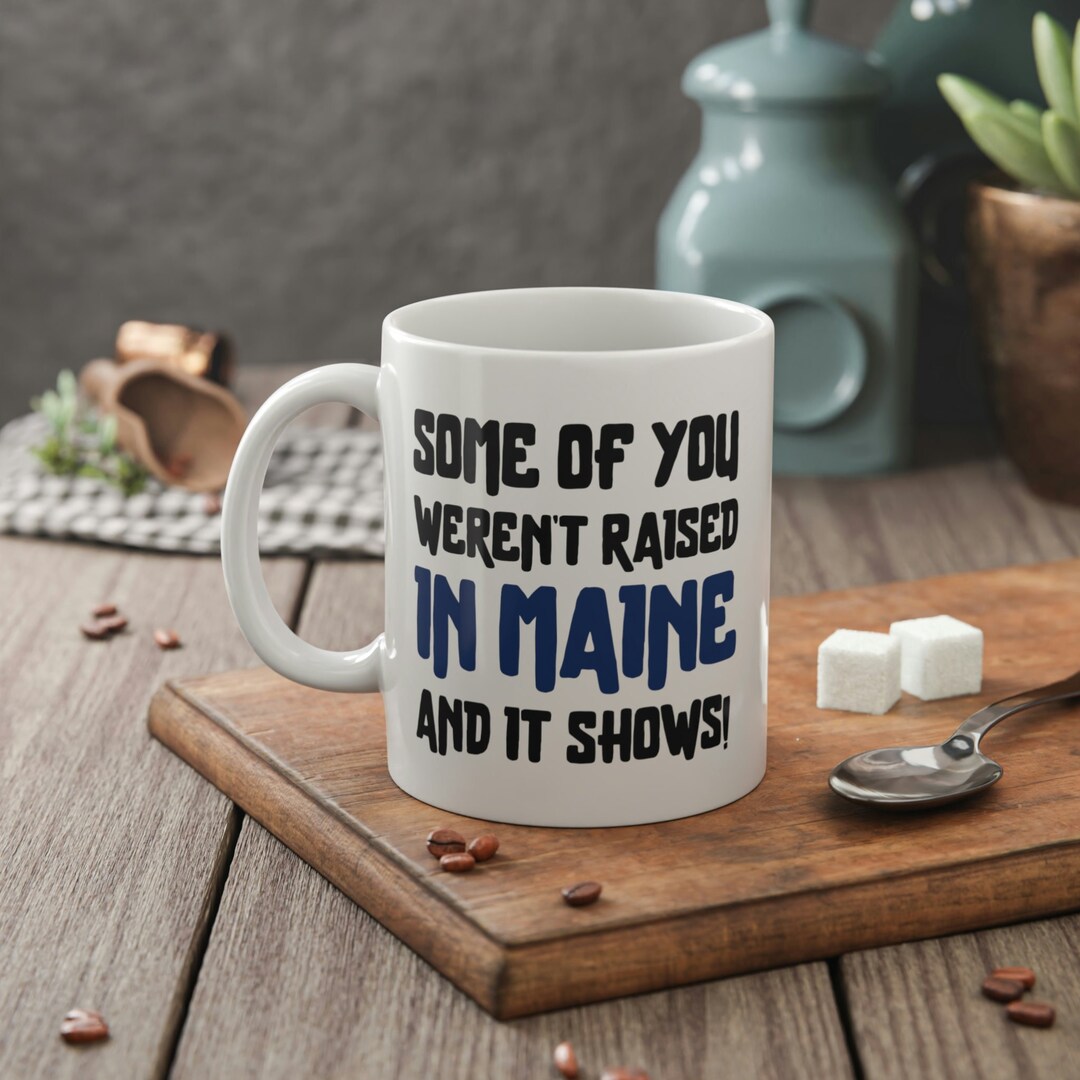 Some of You Weren't Raised in Maine and It Shows Funny Mainer Mug 11oz ...