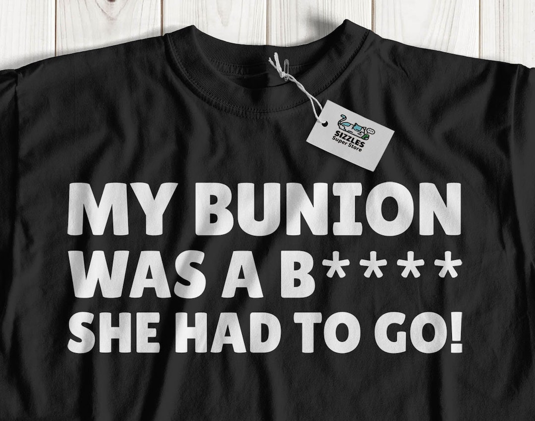 My Bunion Was A B**** She Had to Go! Unisex Funny Bunionectomy T-shirt ...