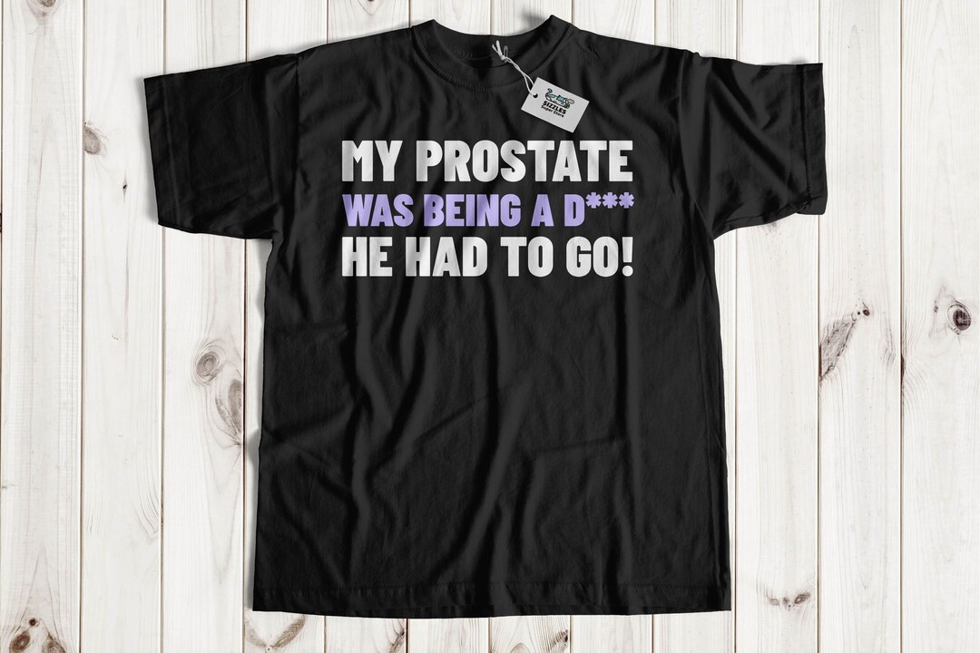 My Prostate Was Being A D He Had to Go! Funny Prostate Surgery T-shirt ...