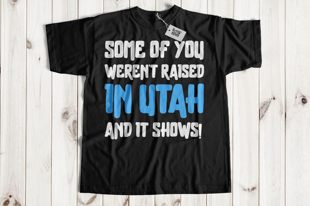 Some of You Weren't Raised in Utah and It Shows! Funny Utah T-shirt ...