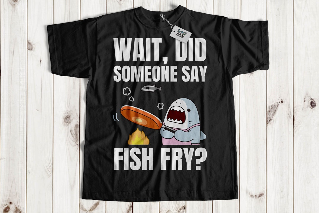 Wait, Did Someone Say Fish Fry T-shirt and Fried Fish Dish Gifts for ...